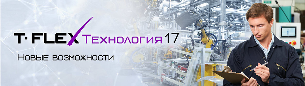 T-FLEX Технология 17 - Новые возможности компонента комплекса T-FLEX PLM | ComNews